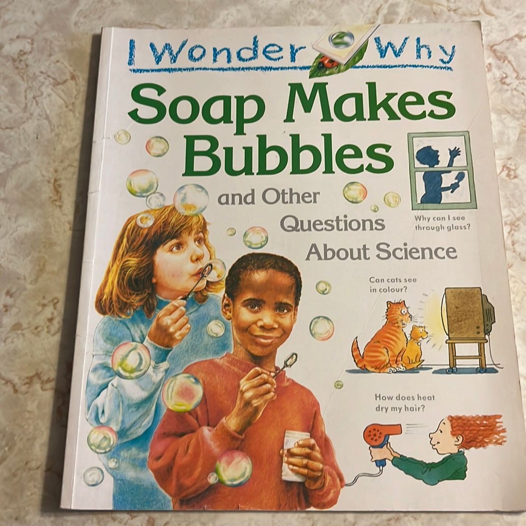 I Wonder Why Soap Makes Bubbles and Other Questions About Science by ...