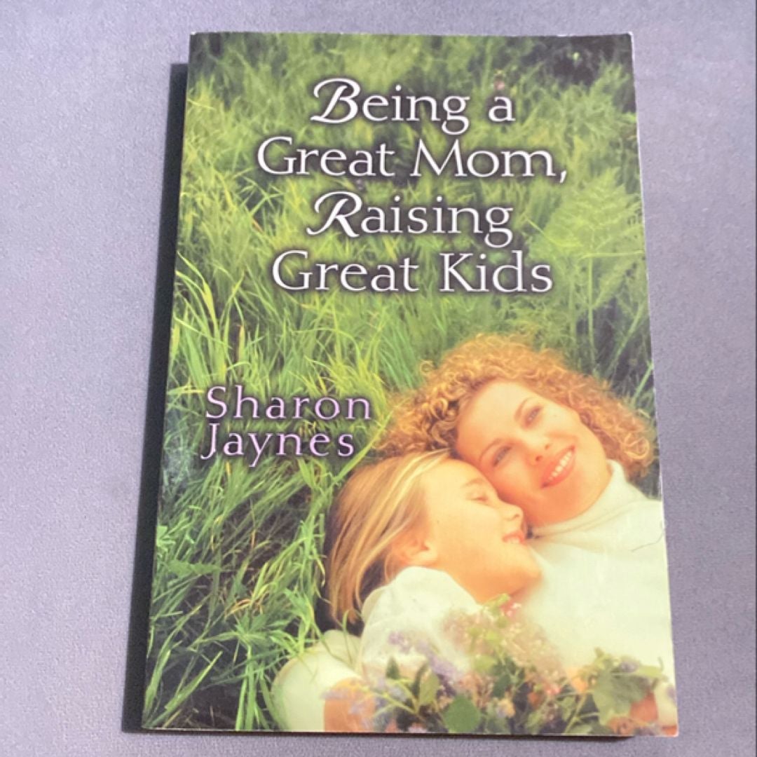Being a Great Mom, Raising Great Kids by Sharon Jaynes
