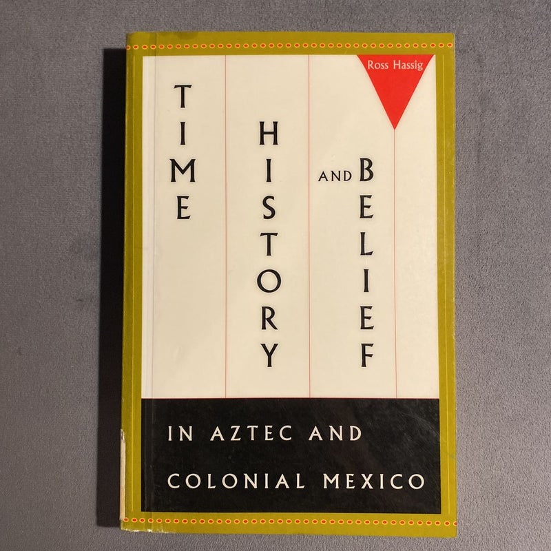 Time, History, and Belief in Aztec and Colonial Mexico by Ross Hassig