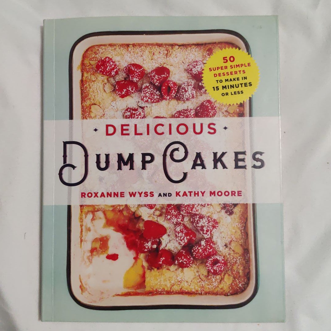 Delicious Dump Cakes by Roxanne Wyss, Kathy Moore