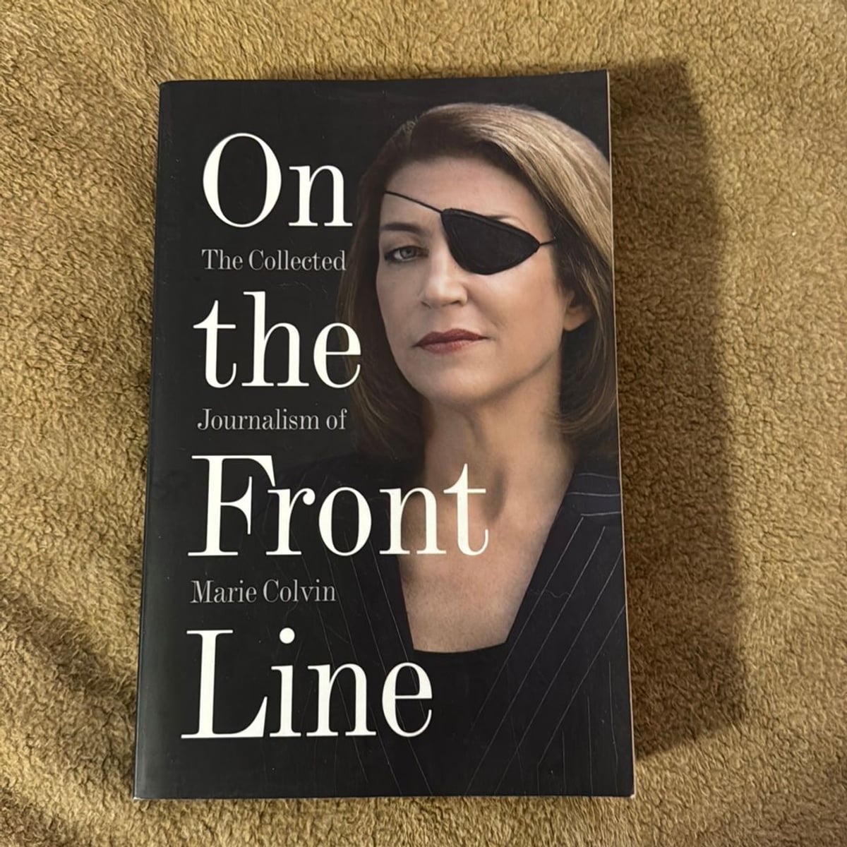 On the Front Line: the Collected Journalism of Marie Colvin by Marie Colvin