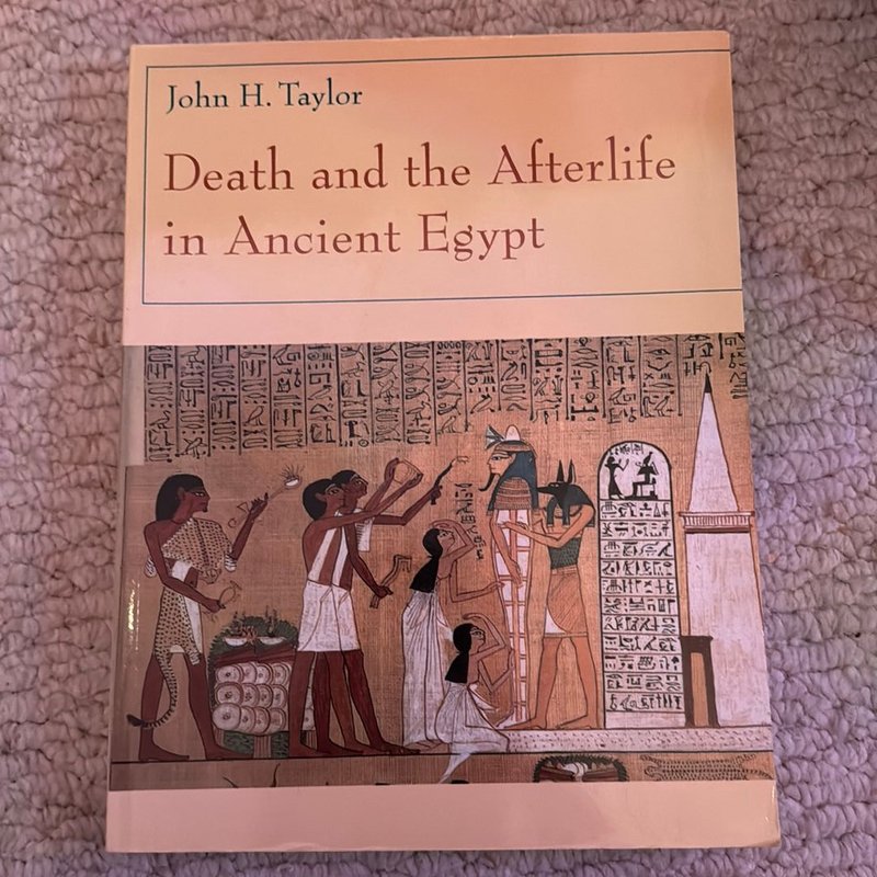 Death and the Afterlife in Ancient Egypt by John H. Taylor