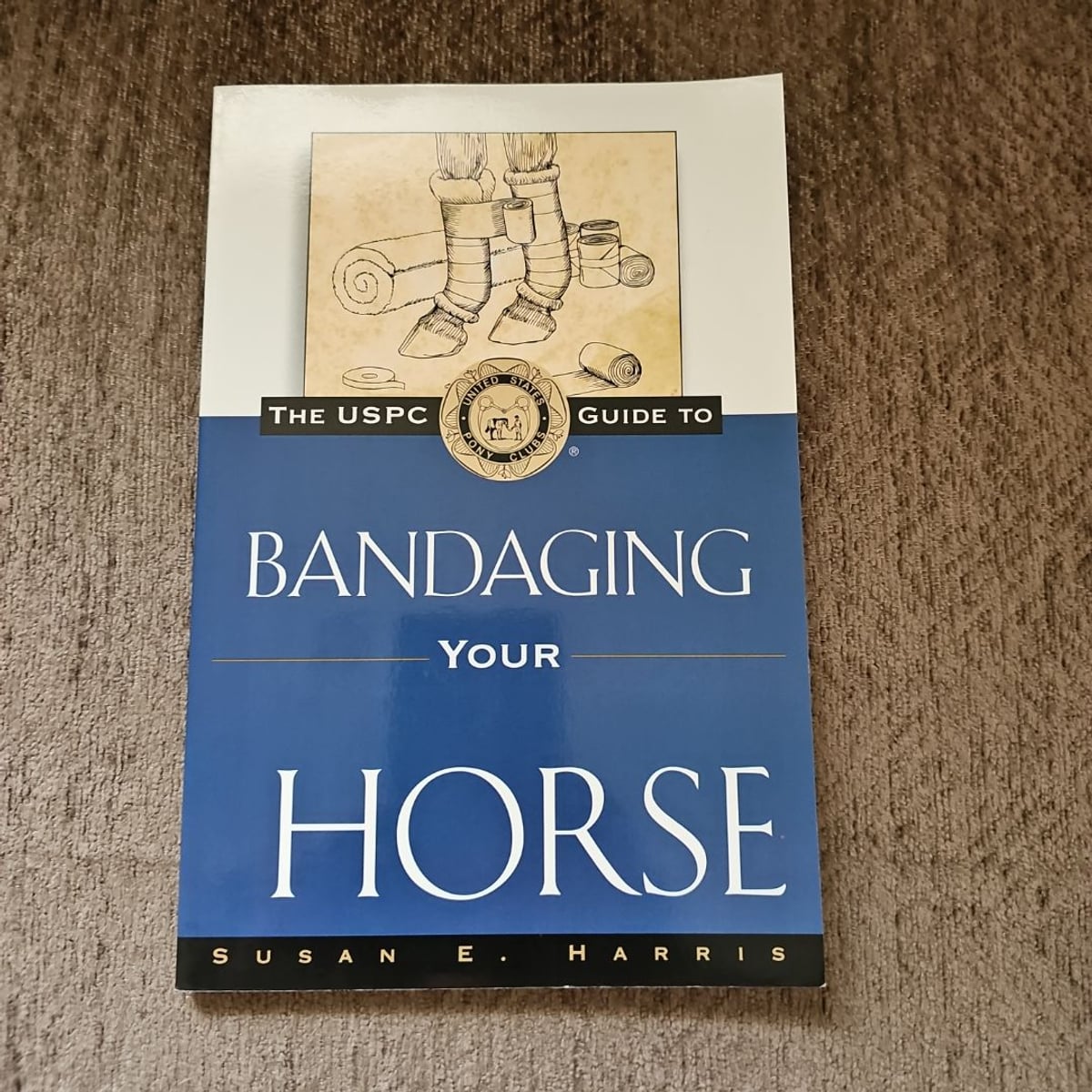 The USPC Guide to Bandaging Your Horse by Susan E. Harris
