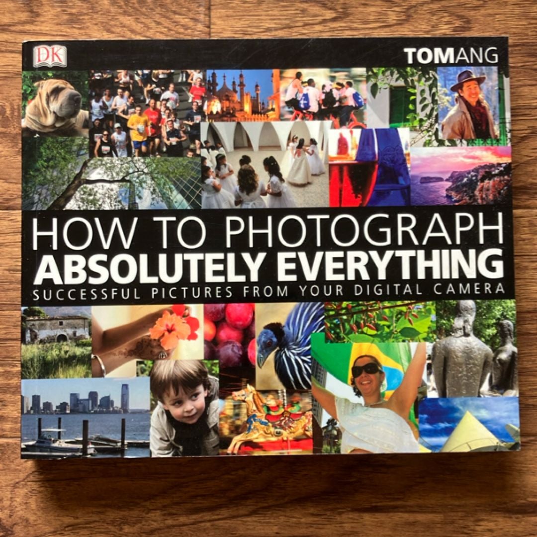 How to Photograph Absolutely Everything by Tom Ang