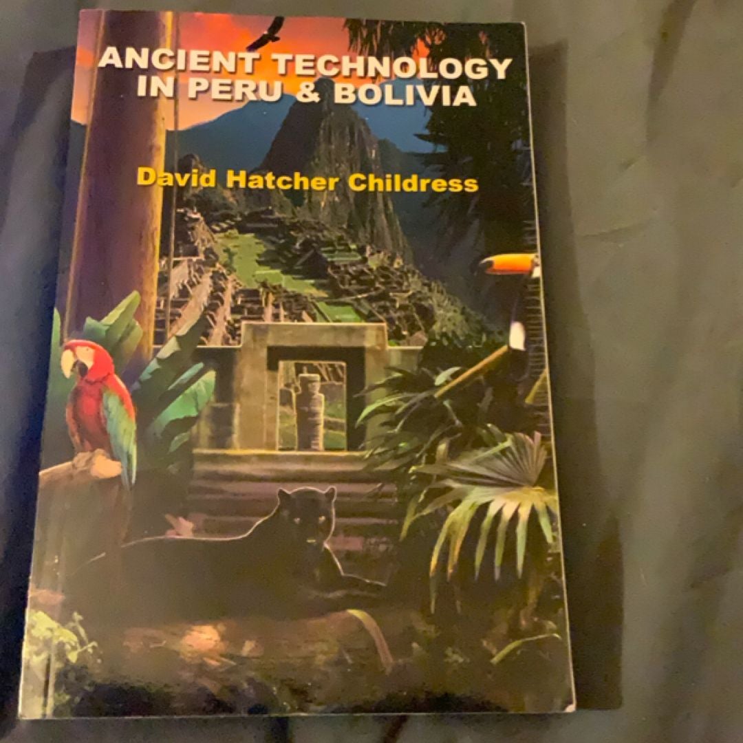 Ancient Technology in Peru and Bolivia by David Hatcher. Childress