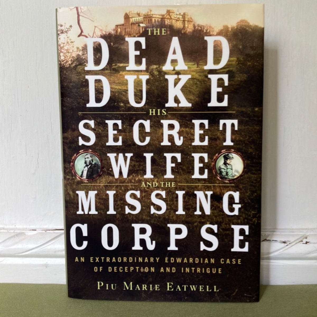 The Dead Duke, His Secret Wife, and the Missing Corpse by Piu Marie Eatwell