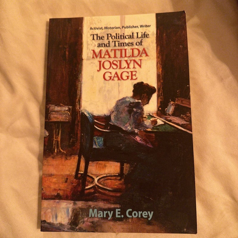 The Political Life and Times of Matilda Joslyn Gage by Mary E. Corey