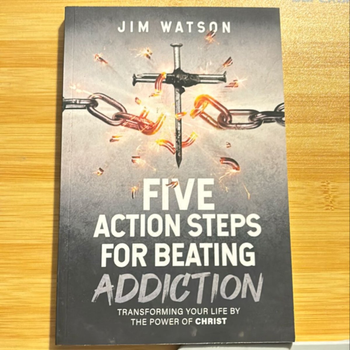 Five Action Steps for Beating Addiction by Jim Watson