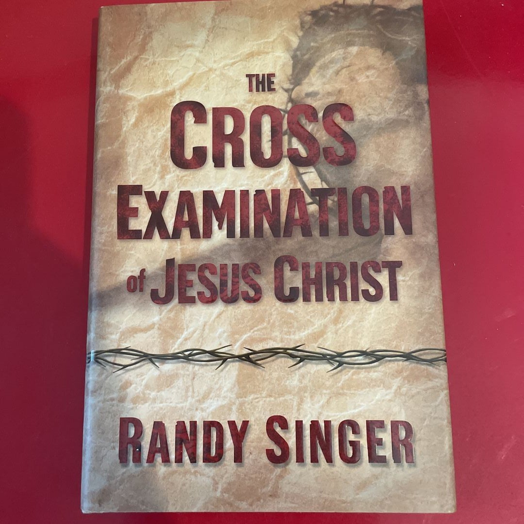 The Cross Examination of Jesus Christ by Randy D. Singer