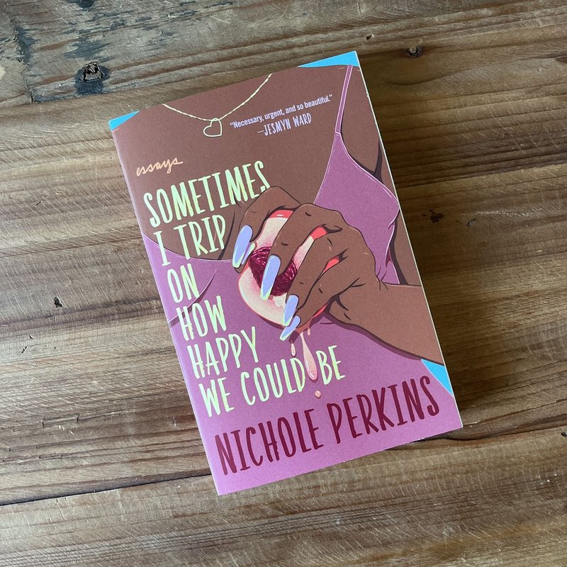Sometimes I Trip on How Happy We Could Be by Nichole Perkins