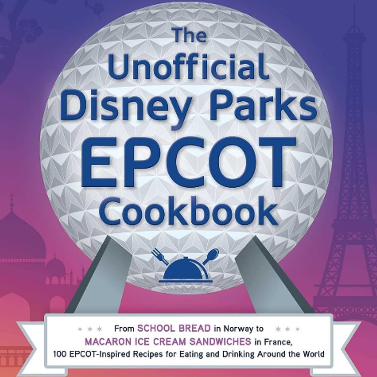 The Unofficial Disney Parks EPCOT Cookbook by Ashley Craft