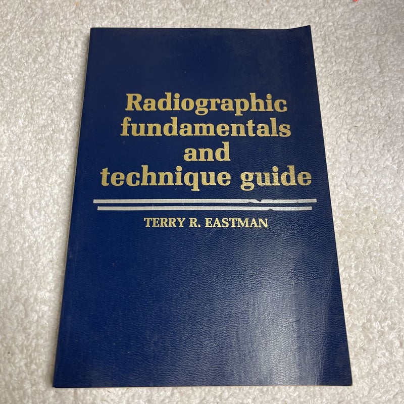 Radiographic Fundamentals and Technique Guide by Terry R. Eastman