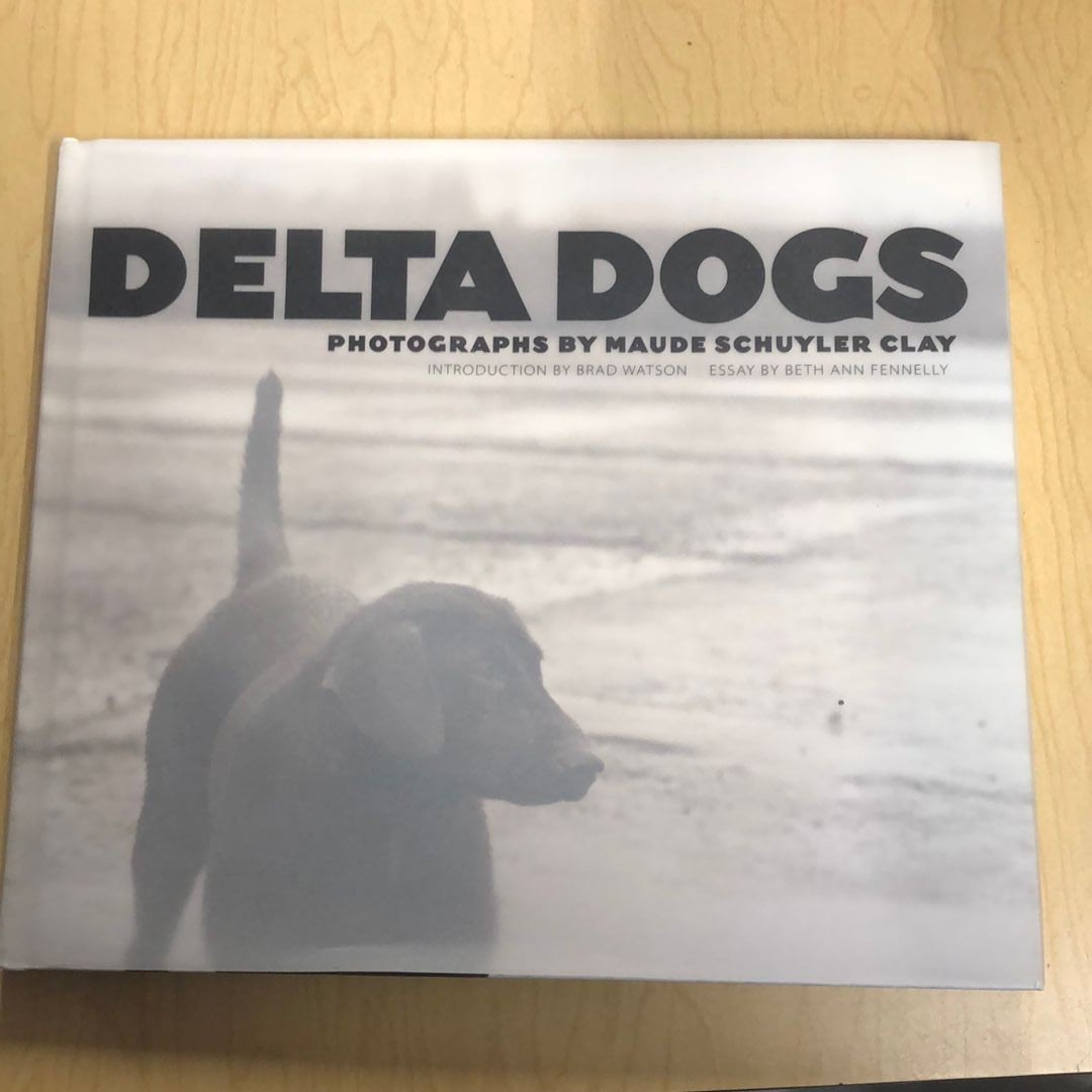 Delta Dogs by Maude Schuyler Clay, Brad Watson, Beth Ann Fennelly