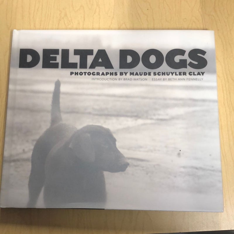 Delta Dogs by Maude Schuyler Clay, Brad Watson, Beth Ann Fennelly