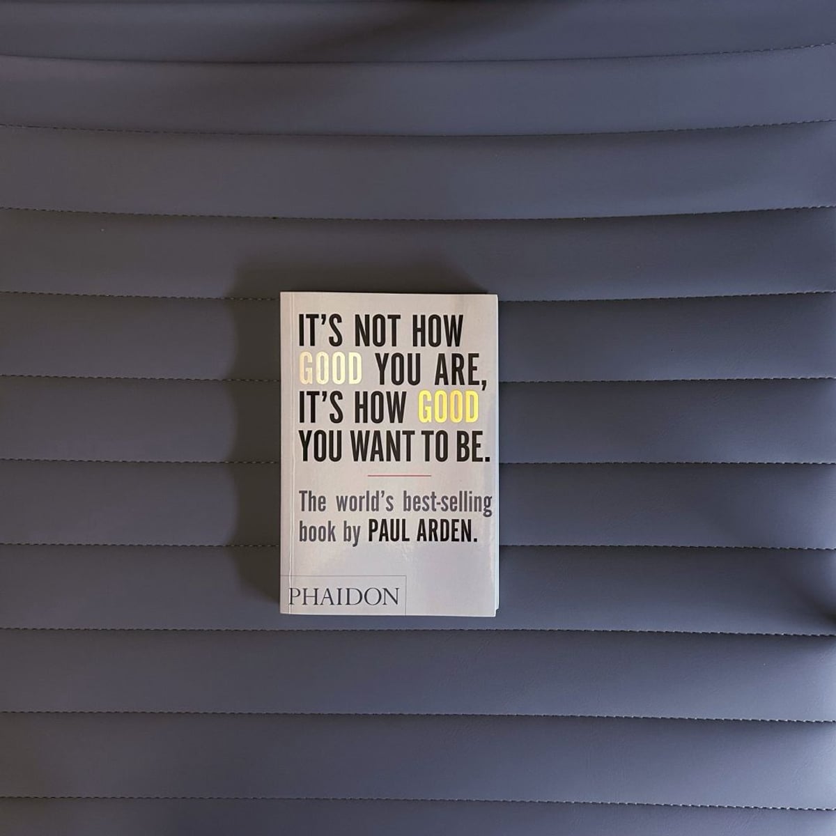 It's Not How Good You Are, It's How Good You Want to Be by Paul Arden ...