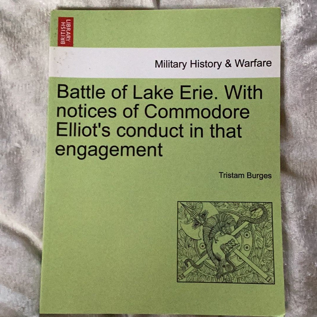 Battle of Lake Erie with Notices of Commodore Elliot's Conduct in That ...