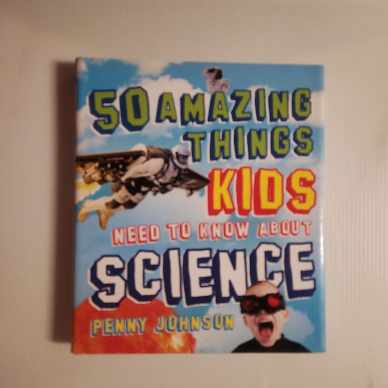 50 Amazing Things Kids Need to Know about Science by Penny Johnson