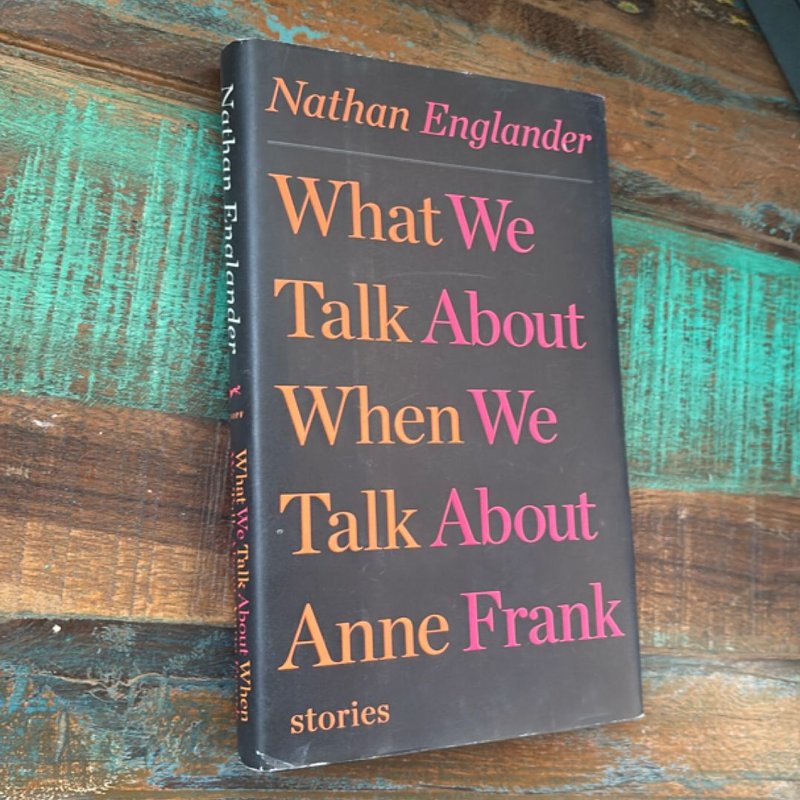 What We Talk about When We Talk about Anne Frank by Nathan Englander