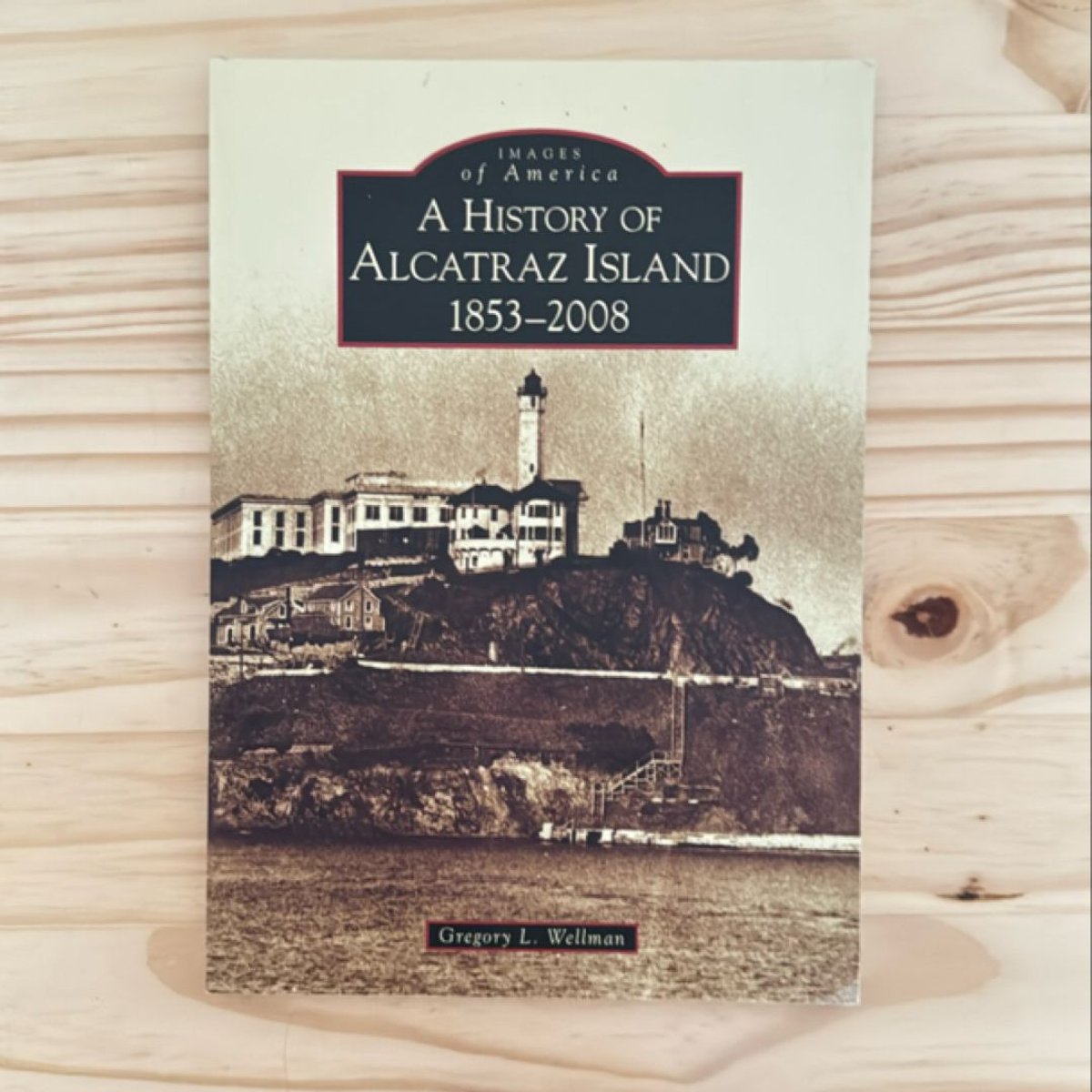 A History of Alcatraz Island by Gregory L. Wellman