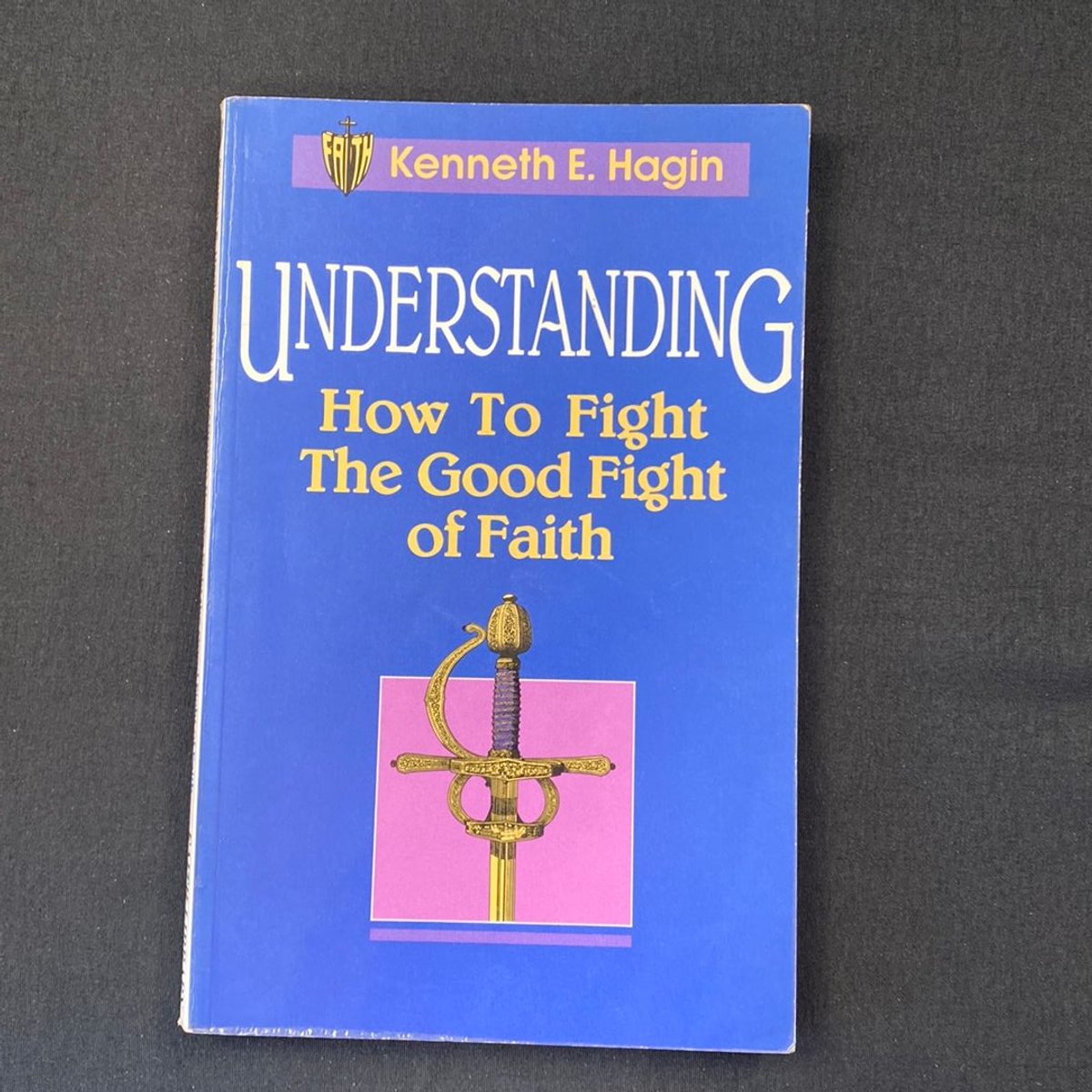 Understanding How to Fight the Good Fight of Faith by Kenneth E. Hagin