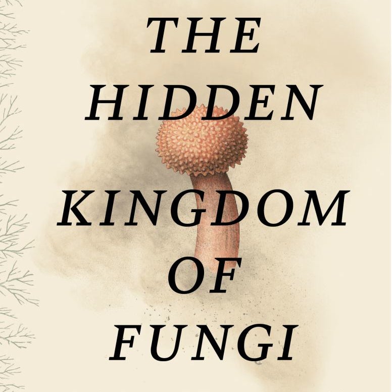 The Hidden Kingdom of Fungi by Keith Seifert, Rob Dunn