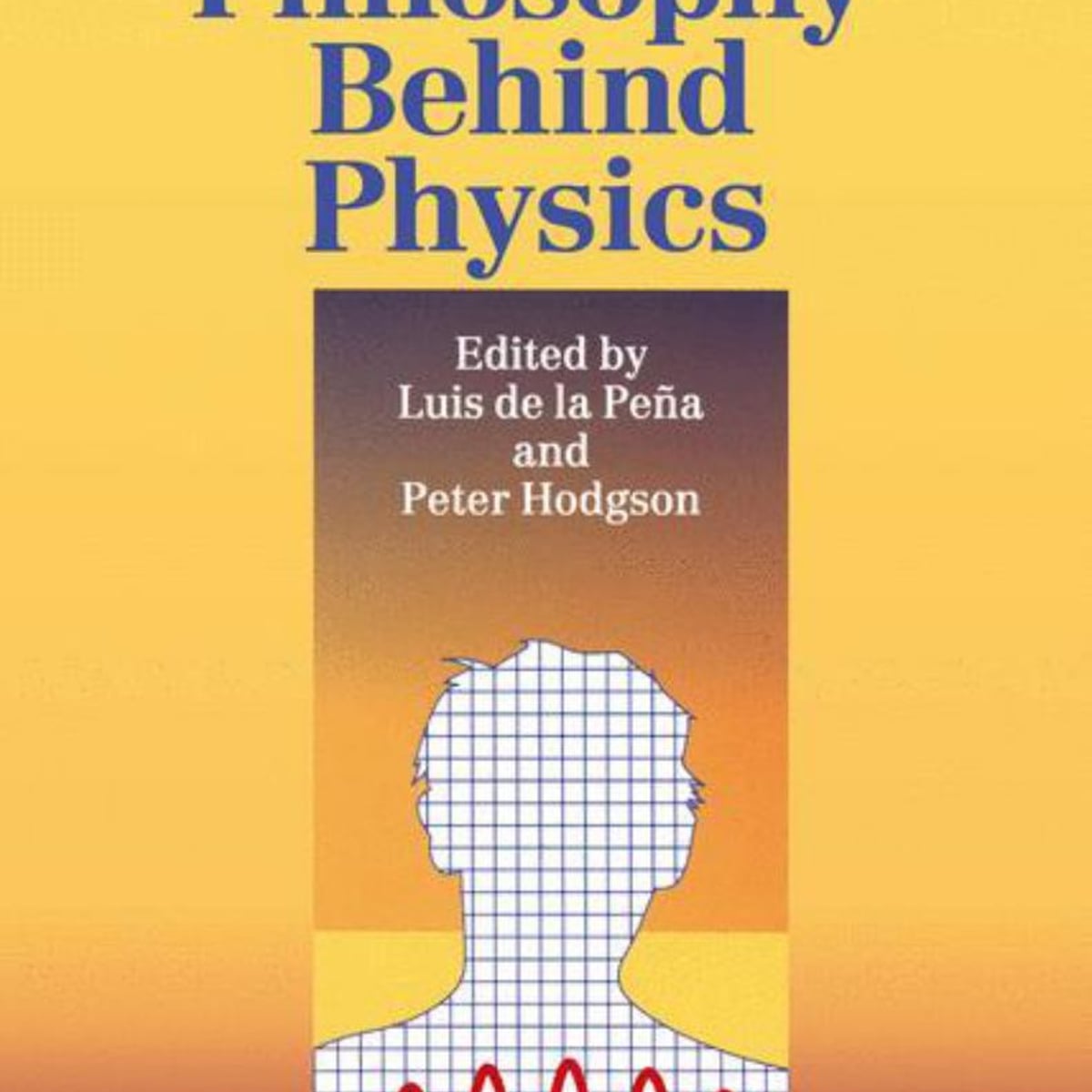 The Philosophy Behind Physics by Thomas A. Brody