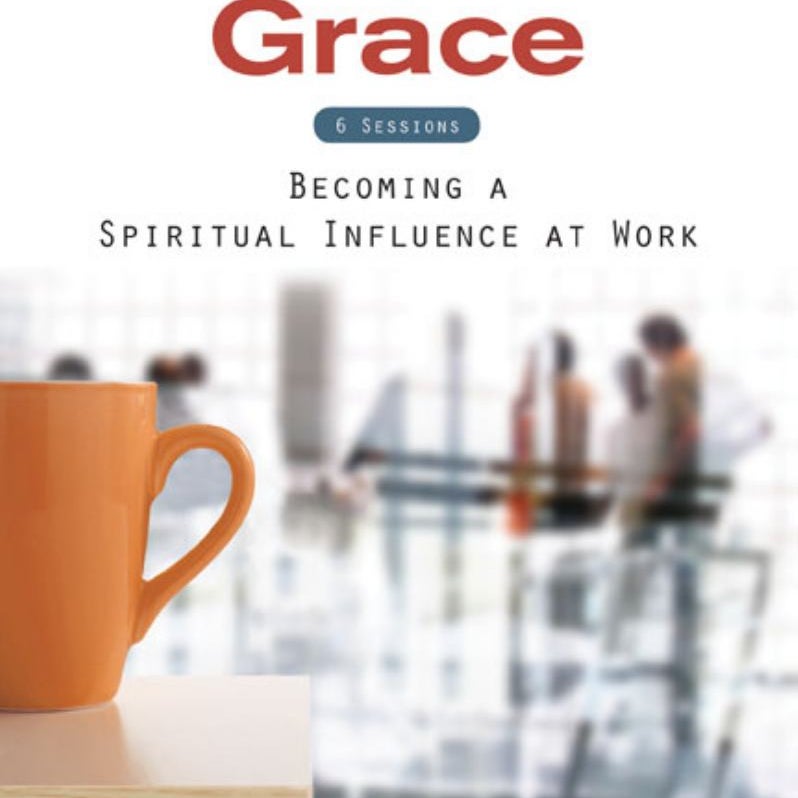 Workplace Grace, Session 4 by William Carr Peel, Walt Larimore, Stephen Sorenson, Amanda Sorenson