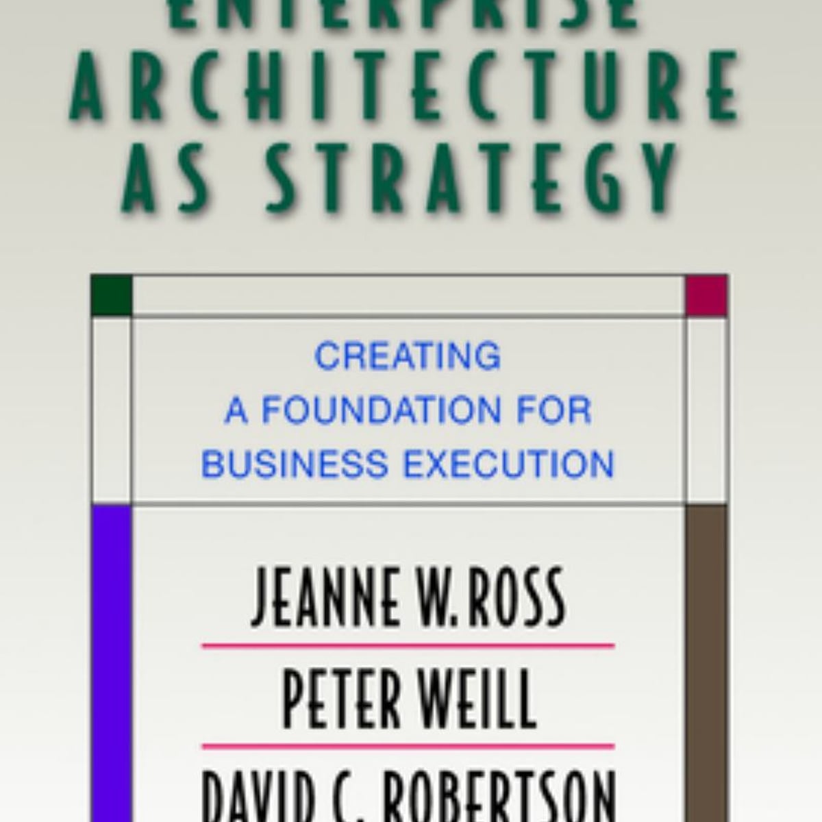 Enterprise Architecture As Strategy by Jeanne W. Ross, Peter Weill ...
