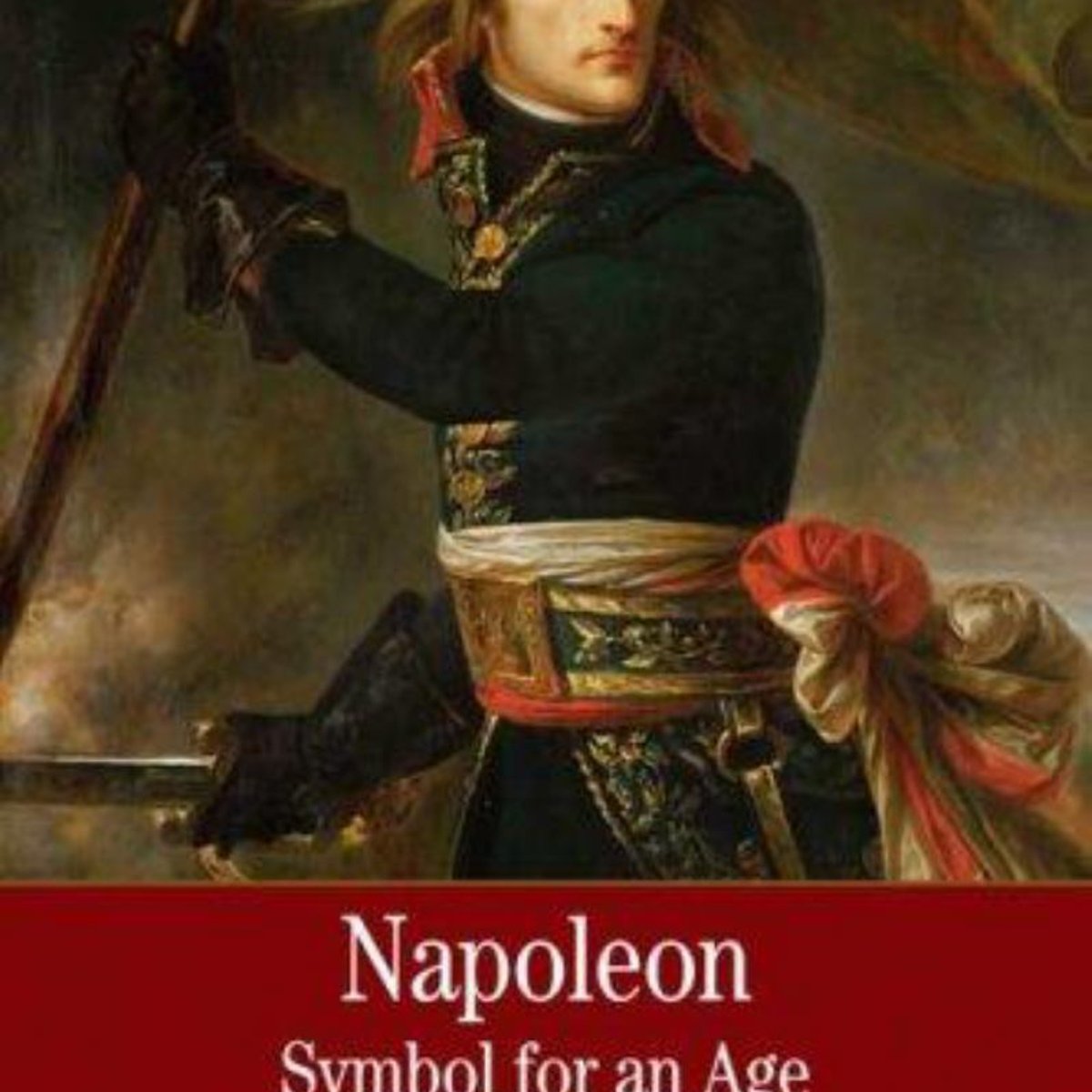 Napoleon: a Symbol for an Age by Rafe Blaufarb, Claudia Liebeskind