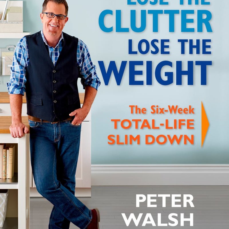 Lose the Clutter, Lose the Weight by Peter Walsh