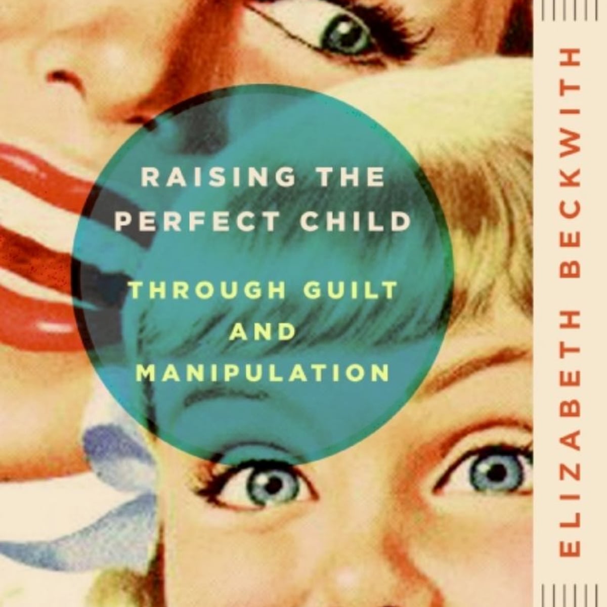 Raising the Perfect Child Through Guilt and Manipulation by Elizabeth ...